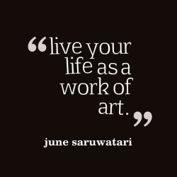 live your life is art. - June Saruwatari : June Saruwatari